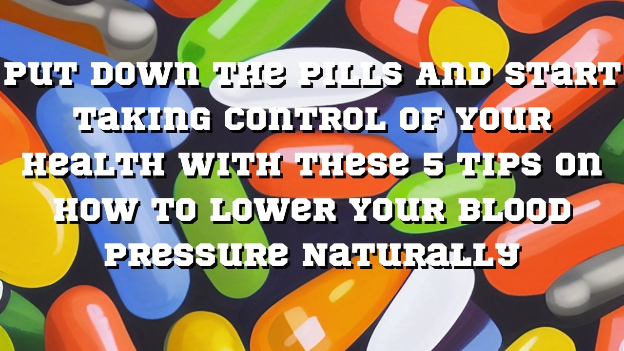 Put Down The Pills And Start Taking Control Of Your Health With These 5 ...